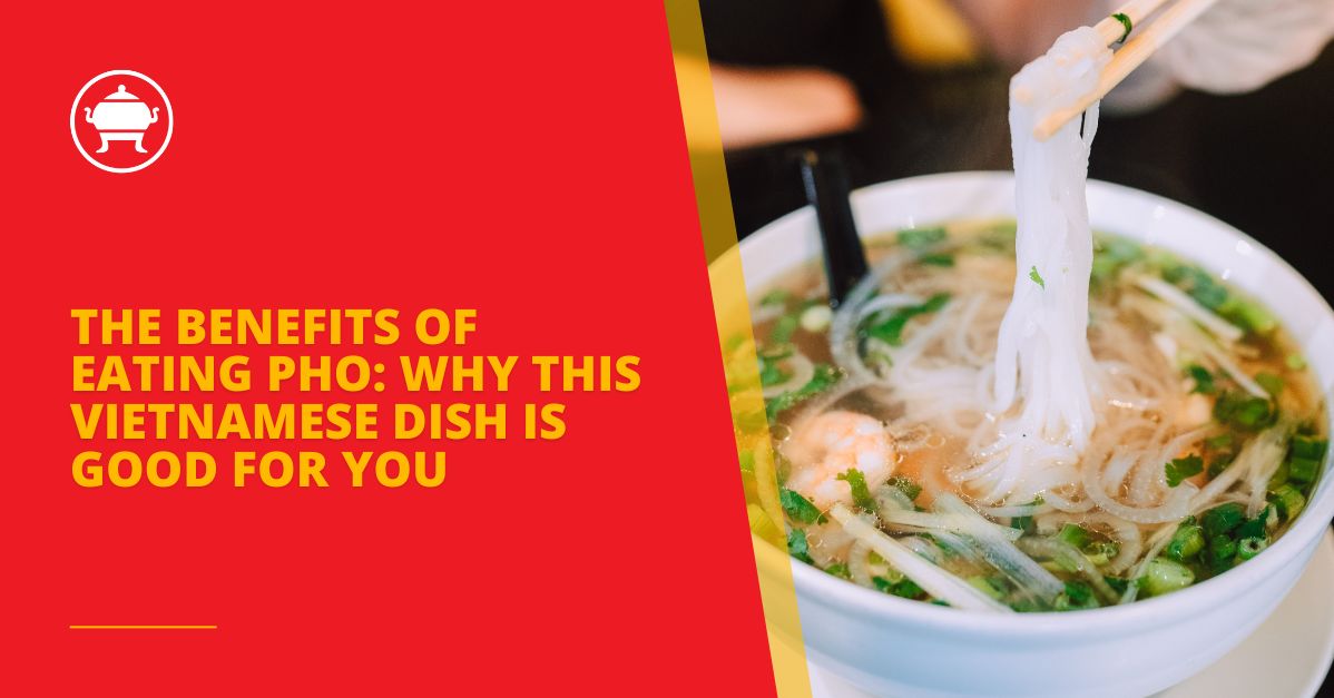 The Benefits of Eating Pho: Why This Vietnamese Dish Is Good for You